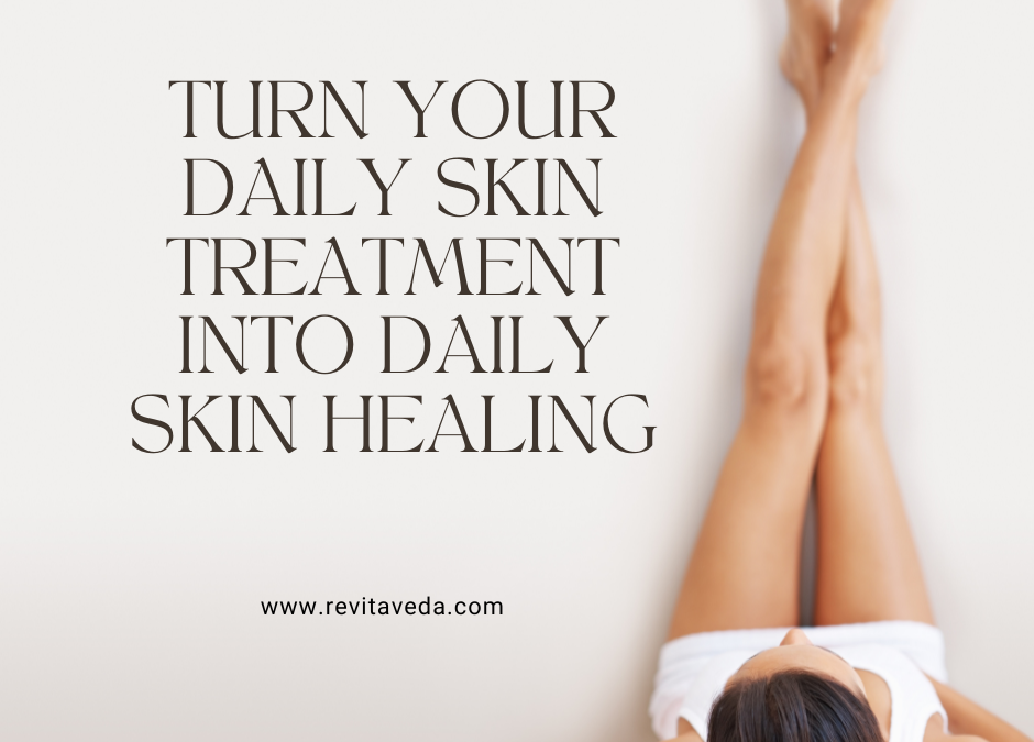 How to turn your daily skin care treatment into daily skin healing ...